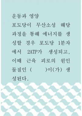 운동과 영양 ) 포도당이 무산소성 해당과정을 통해 에너지를 생성할 경우 포도당 1분자에서 2ATP가 생성되고, 이때 근육 피로의 원인 물질인 (  A  )이(가) 생성된다-1페이지