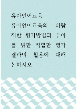 유아언어교육 ) 유아언어교육의 바람직한 평가방법과 유아를 위한 적합한 평가결과의 활용에 대해 논하시오-1페이지