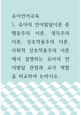 유아언어교육 ) 유아의 언어발달이론 중 행동주의 이론, 생득주의 이론, 상호작용주의 이론, 사회적 상호작용주의 이론에서 설명하는 유아의 언어발달 관점과 교사 역할을 비교하여 논하시오-1페이지