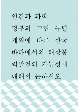 인간과 과학 ) 정부의 그린 뉴딜 계획에 따른 한국 바다에서의 해상풍력발전의 가능성에 대해서 논하시오-1페이지