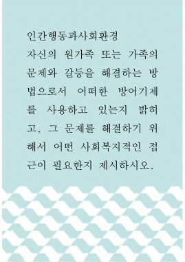 인간행동과사회환경 ) 자신의 원가족 또는 가족의 문제와 갈등을 해결하는 방법으로서 어떠한 방어기제를 사용하고 있는지 밝히고, 그 문제를 해결하기 위해서 어떤 사회복지적인 접근이 필요한지 제시하시오-1페이지