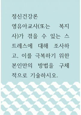 정신건강론 ) 영유아교사(또는 복지사)가 겪을 수 있는 스트레스에 대해 조사하고, 이를 극복하기 위한 본인만의 방법을 구체적으로 기술하시오-1페이지