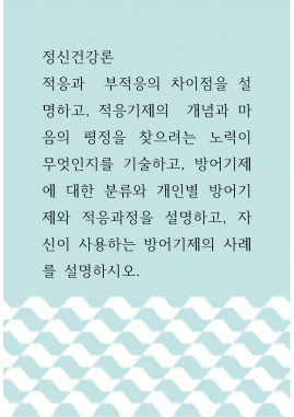 정신건강론 ) 적응과  부적응의 차이점을 설명하고, 적응기제의  개념과 마음의 평정을 찾으려는 노력이  무엇인지를 기술하고, 방어기제에 대한 분류와 개인별 방어기제와 적응과정을 설명하고, 자신이 사용하는 방어기제의 사례를 설명하시오.	-1페이지