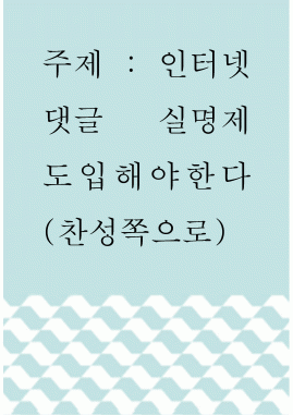 주장글 ) 인터넷 댓글 실명제 도입해야한다(찬성쪽으로)-1페이지