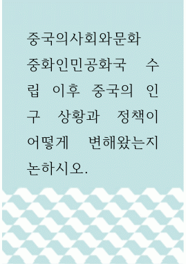 중국의사회와문화 ) 중화인민공화국 수립 이후 중국의 인구 상황과 정책이 어떻게 변해왔는지 논하시오-1페이지