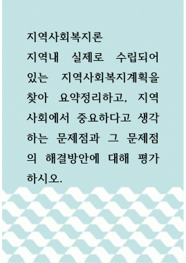 지역사회복지론 ) 지역내 실제로 수립되어 있는 지역사회복지계획을 찾아 요약정리하고, 지역사회에서 중요하다고 생각하는 문제점과 그 문제점의 해결방안에 대해 평가하시오-1페이지