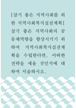 지역사회복지실천계획 ) 살기 좋은 지역사회의 공동체역량을 향상시키기 위하여 지역사회복지실천계획을 수립한다면, 어떠한 전략을 세울 것인지에 대하여 서술하시오-1페이지