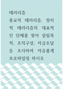 테러리즘 ) 종교적 테러리즘, 정치적 테러리즘의 대표적인 단체를 찾아 설립목적, 조직구성, 자금조달 등 조사하여 자유롭게 프로파일링 하시오-1페이지