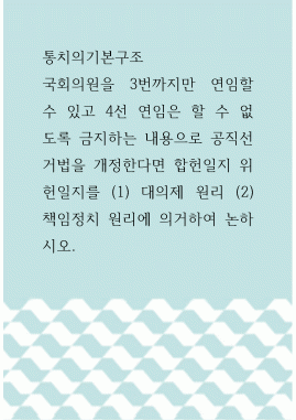 통치의기본구조 ) 국회의원을 3번까지만 연임할 수 있고 4선 연임은 할 수 없도록 금지하는 내용으로 공직선거법을 개정한다면 합헌일지 위헌일지를 (1) 대의제 원리 (2) 책임정치 원리에 의거하여 논하시오-1페이지