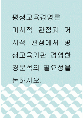 평생교육경영론 ) 미시적 관점과 거시적 관점에서 평생교육기관 경영환경분석의 필요성을 논하시오-1페이지