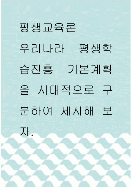 평생교육론 ) 우리나라 평생학습진흥 기본계획을 시대적으로 구분하여 제시해 보자-1페이지