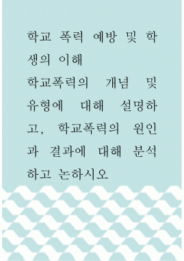 학교 폭력 예방 및 학생의 이해 ) 학교폭력의 개념 및 유형에 대해 설명하고, 학교폭력의 원인과 결과에 대해 분석하고 논하시오-1페이지