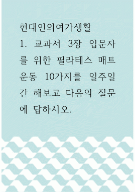 현대인의여가생활 ) 교과서 3장 입문자를 위한 필라테스 매트운동 10가지를 일주일간 해보고 다음의 질문에 답하시오-1페이지