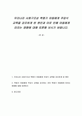 우리나라 사회구조상 학령기 아동에게 주입식 교육을 강조하게 된 원인과 이로 인해 아동에게 미치는 영향에 대해 토론해 보시기 바랍니다-1페이지