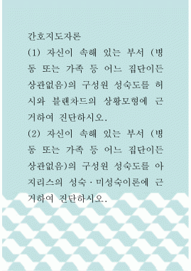 간호지도자론 ) 자신이 속해 있는 부서 (병동 또는 가족 등 어느 집단이든 상관없음)의 구성원 성숙도를 아지리스의 성숙,미성숙이론에 근거하여 진단하시오-1페이지