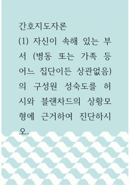 간호지도자론 ) 자신이 속해 있는 부서 (병동 또는 가족 등 어느 집단이든 상관없음)의 구성원 성숙도를 허시와 블랜차드의 상황모형에 근거하여 진단하시오-1페이지