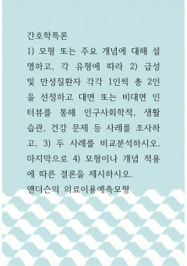 간호학특론 ) 모형 또는 주요 개념에 대해 설명하고, 각 유형에 따라 2) 급성 및 만성질환자 각각 1인씩 총 2인을 선정하고 대면 또는 비대면 인터뷰를 통해 인구사회학적, 생활 습관, 건강 문제 등 사례를 조사-1페이지