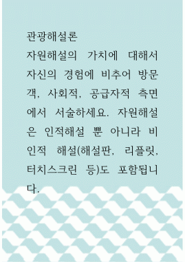 관광해설론 ) 자원해설의 가치에 대해서 자신의 경험에 비추어 방문객, 사회적, 공급자적 측면에서 서술하세요-1페이지