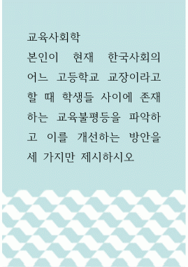 교육사회학 ) 본인이 현재 한국사회의 어느 고등학교 교장이라고 할 때 학생들 사이에 존재하는 교육불평등을 파악하고 이를 개선하는 방안을 세 가지만 제시하시오!-1페이지