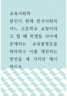 교육사회학 ) 본인이 현재 한국사회의 어느 고등학교 교장이라고 할 때 학생들 사이에 존재하는 교육불평등을 파악하고 이를 개선하는 방안을 세 가지만 제시하시오-1페이지