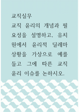 교직실무 ) 교직 윤리의 개념과 필요성을 설명하고, 유치원에서 윤리적 딜레마 상황을 가상으로 예를 들고 그에 따른 교직 윤리 이슈를 논하시오-1페이지