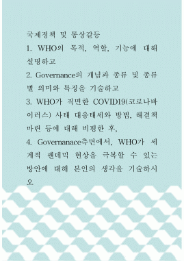 국제정책 및 통상갈등 ) WHO의 목적, 역할, 기능에 대해 설명하고 Governance의 개념과 종류 및 종류별 의미와 특징을 기술하고WHO가 직면한 COVID19(코로나바이러스) 사태 대응태세와 방법, 해결책 마련 등에 대해 비평-1페이지