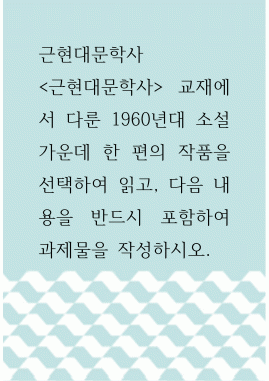 근현대문학사 ) 근현대문학사 교재에서 다룬 1960년대 소설 가운데 한 편의 작품을 선택하여 읽고, 다음 내용을 반드시 포함하여 과제물을 작성하시오-1페이지