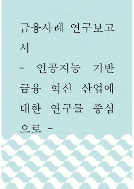 금융사례 연구보고서 ) 인공지능 기반 금융 혁신 산업에 대한 연구를 중심으로-1페이지