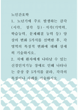 노인간호학 ) 노년기에 주로 발생하는 감각(시각, 청각 등)·지각(기억력, 학습능력, 문제해결 능력 등) 양상의 변화 5가지를 선택한 후, 각 영역의 특징적 변화에 대해 상세히 기술하시오-1페이지