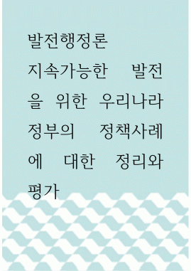 발전행정론 ) 지속가능한 발전을 위한 우리나라 정부의 정책사례에 대한 정리와 평가-1페이지