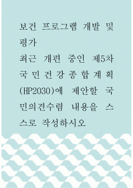 보건 프로그램 개발 및 평가 ) 최근 개편 중인 제5차 국민건강종합계획(HP2030)에 제안할 국민의견수렴 내용을 스스로 작성하시오-1페이지