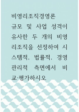 비영리조직경영론 ) 규모 및 사업 성격이 유사한 두 개의 비영리조직을 선정하여 시스템적, 법률적, 경영관리적 측면에서 비교,평가하시오-1페이지