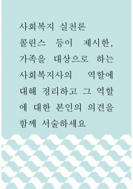 사회복지 실천론 ) 콜린스 등이 제시한, 가족을 대상으로 하는 사회복지사의 역할에 대해 정리하고 그 역할에 대한 본인의 의견을 함께 서술하세요-1페이지