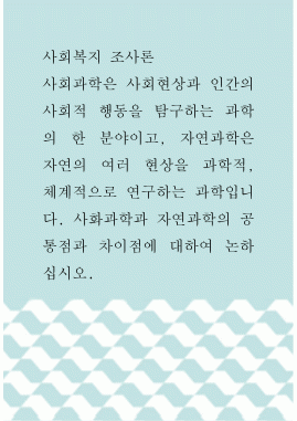 사회복지 조사론 ) 사회과학은 사회현상과 인간의 사회적 행동을 탐구하는 과학의 한 분야이고, 자연과학은 자연의 여러 현상을 과학적, 체계적으로 연구하는 과학입니다-1페이지