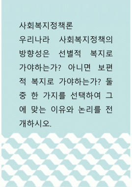 사회복지정책론 ) 우리나라 사회복지정책의 방향성은 선별적 복지로 가야하는가 아니면 보편적 복지로 가야하는가 둘 중 한 가지를 선택하여 그에 맞는 이유와 논리를 전개하시오-1페이지