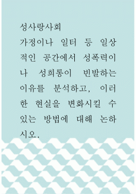 성사랑사회 ) 가정이나 일터 등 일상적인 공간에서 성폭력이나 성희롱이 빈발하는 이유를 분석하고, 이러한 현실을 변화시킬 수 있는 방법에 대해 논하시오-1페이지