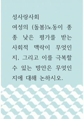 성사랑사회 ) 여성의 (돌봄)노동이 종종 낮은 평가를 받는 사회적 맥락이 무엇인지, 그리고 이를 극복할 수 있는 방안은 무엇인지에 대해 논하시오-1페이지