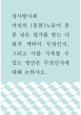 성사랑사회 ) 여성의 (돌봄)노동이 종종 낮은 평가를 받는 사회적 맥락이 무엇인지, 그리고 이를 극복할 수 있는 방안은 무엇인지에 대해 논하시오-1페이지