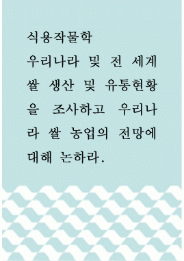 식용작물학 ) 우리나라 및 전 세계 쌀 생산 및 유통현황을 조사하고 우리나라 쌀 농업의 전망에 대해 논하라-1페이지