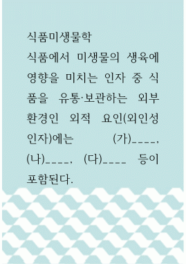 식품미생물학 ) 식품에서 미생물의 생육에 영향을 미치는 인자 중 식품을 유통,보관하는 외부 환경인 외적 요인(외인성 인자)에는 (가), (나), (다) 등이 포함된다-1페이지