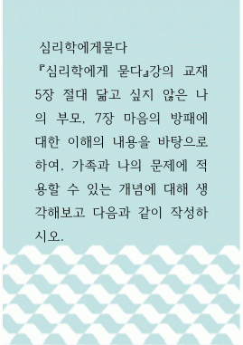 심리학에게묻다 ) 강의 교재 5장 절대 닮고 싶지 않은 나의 부모, 7장 마음의 방패에 대한 이해의 내용을 바탕으로 하여, 가족과 나의 문제에 적용할 수 있는 개념에 대해 생각해보고 다음과 같이 작성하시오-1페이지