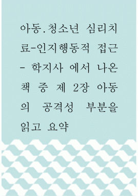 아동청소년 ) 심리치료-인지행동적 접근, 아동의 공격성,인지행동치료 요약-1페이지