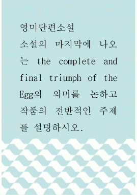 영미단편소설 ) 소설의 마지막에 나오는 the complete and final triumph of the Egg의 의미를 논하고 작품의 전반적인 주제를 설명하시오-1페이지