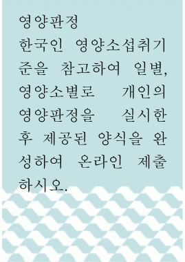 영양판정 ) 한국인 영양소섭취기준을 참고하여 일별, 영양소별로 개인의 영양판정을 실시한 후 제공된 양식을 완성하여 온라인 제출하시오-1페이지