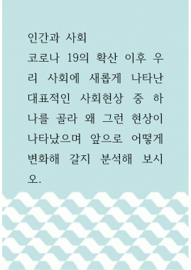 인간과 사회 ) 코로나 19의 확산 이후 우리 사회에 새롭게 나타난 대표적인 사회현상 중 하나를 골라 왜 그런 현상이 나타났으며 앞으로 어떻게 변화해 갈지 분석해 보시오-1페이지