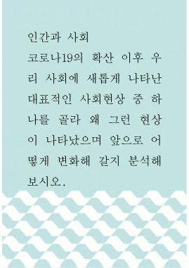 인간과 사회 ) 코로나19의 확산 이후 우리 사회에 새롭게 나타난 대표적인 사회현상 중 하나를 골라 왜 그런 현상이 나타났으며 앞으로 어떻게 변화해 갈지 분석해 보시오-1페이지