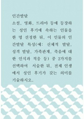 인간발달 ) 소설, 영화, 드라마 등에 등장하는 성인 후기에 속하는 인물을 한 명 선정한 뒤, 이 인물의 인간발달 특성 중 2가지를 선택하여  서술한 뒤, 전체 인생에서 성인 후기가 갖는 의미를 기술하시오-1페이지