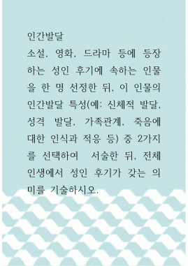 인간발달 ) 소설, 영화, 드라마 등에 등장하는 성인 후기에 속하는 인물을 한 명 선정한 뒤, 이 인물의 인간발달 특성 중 2가지를 선택하여  서술한 뒤, 전체 인생에서 성인 후기가 갖는 의미를 기술하시오-1페이지