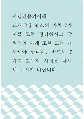 저널리즘의이해 ) 교재 2장 뉴스의 가치 7가지를 모두 정리하시고 각 원칙의 사례 또한 모두 제시해야 합니다-1페이지