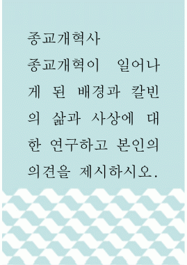 종교개혁사 ) 종교개혁이 일어나게 된 배경과 칼빈의 삶과 사상에 대한 연구하고 본인의 의견을 제시하시오-1페이지